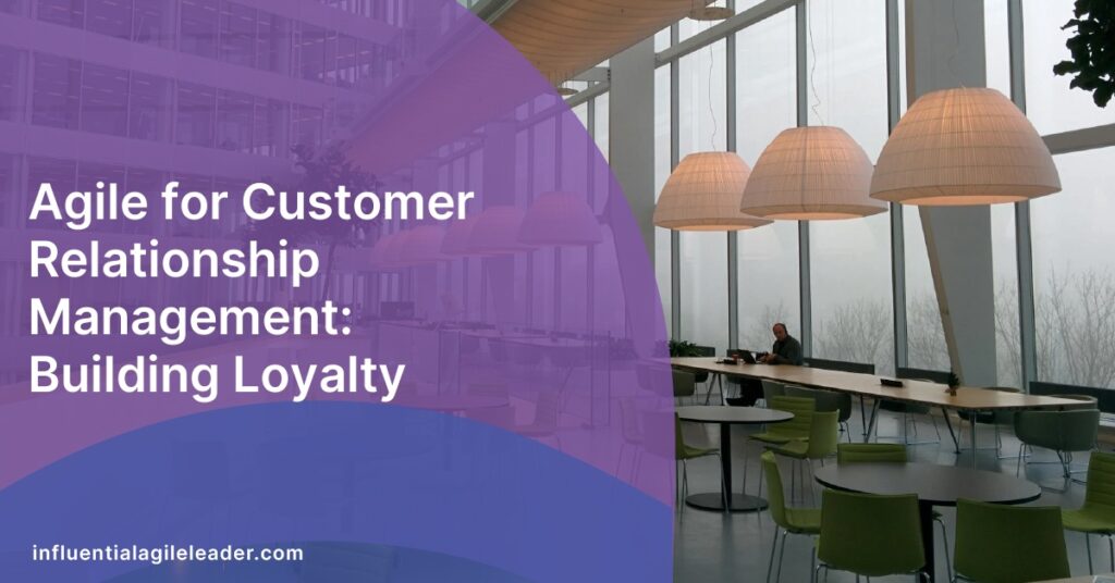 Agile for Customer Relationship Management: Building Loyalty